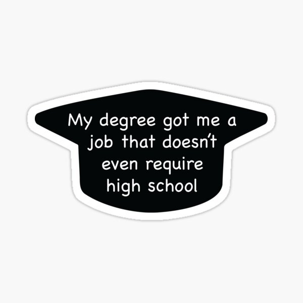 "Degree holder in a job that doesn't require high school" Sticker for ...
