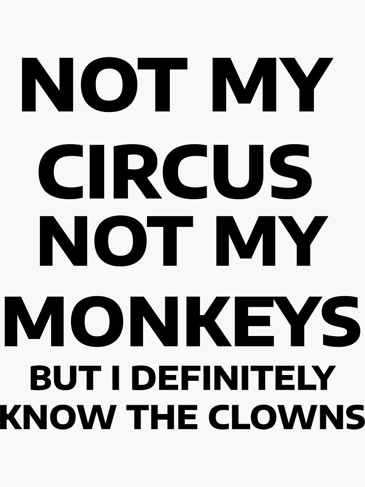 "Not My Circus, Not My Monkeys, But I Definitely Know the Clowns" Sticker for Sale by WakeNBake ...