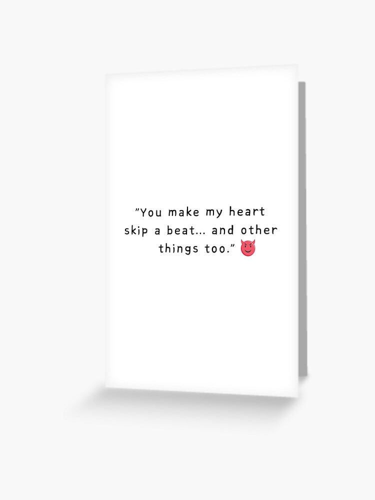 "You make my heart skip a beat... and other things too." Greeting Card ...