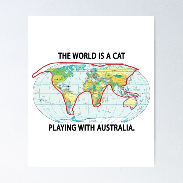 "The World Is A Cat Playing With Australia" Poster for Sale by ...
