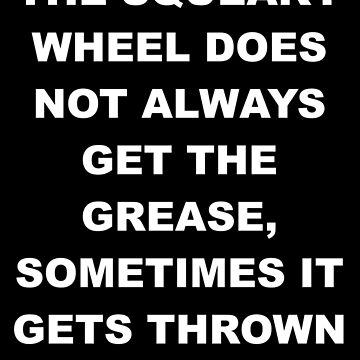 "The Squeaky Wheel Does Not Always Get The Grease" Sticker for Sale by ...