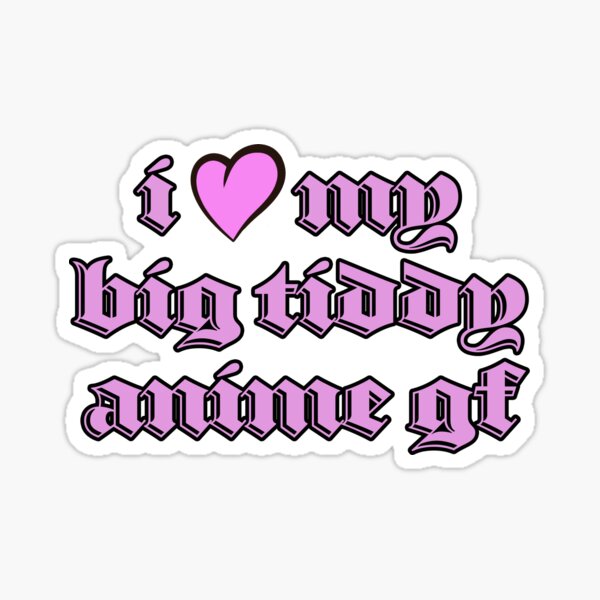 "i Love My Big Tiddy Anime GF meme shitpost bbygirl senpai waifu goth ...