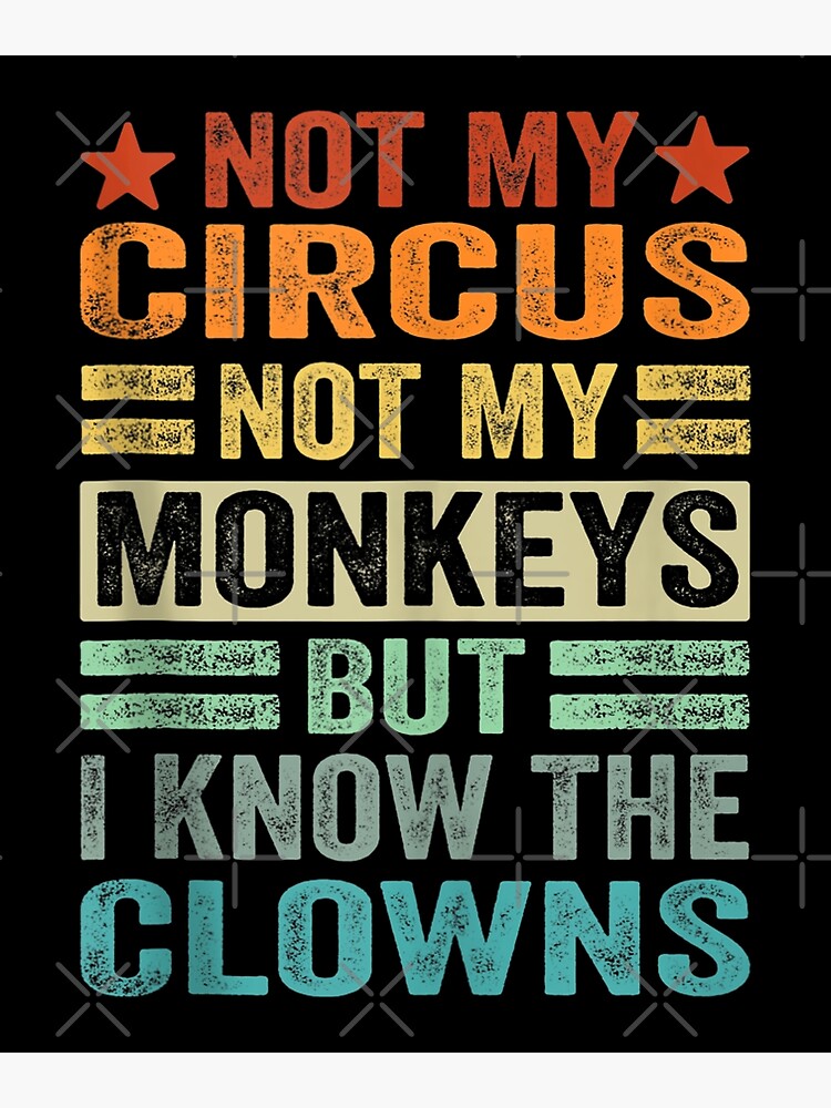 "Not My Circus, Not My Monkeys, But I Definitely Know the Clowns" Poster for Sale by BanBay ...