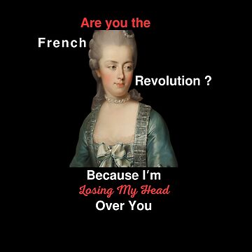 "Are you the French Revolution because I'm losing my head over you ...