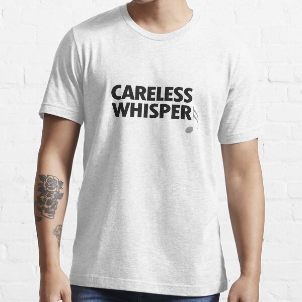 "Careless Whisper" T-shirt for Sale by Leonyc | Redbubble | careless ...