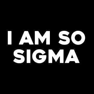 "I Am So Sigma. Cringe Sigma Male Quote. Viral Social Media Alpha Male ...