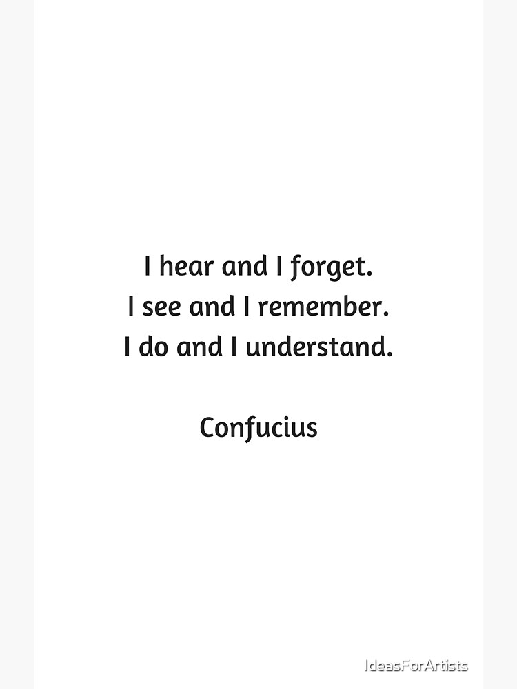 "Confucius Quote - I hear and I forget, I see and I remember, I do and ...