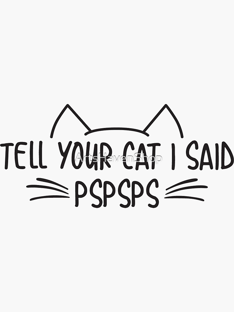 "Tell Your Cat I Said Pspsps - Kitty, Funny Cat Lover" Sticker for Sale ...