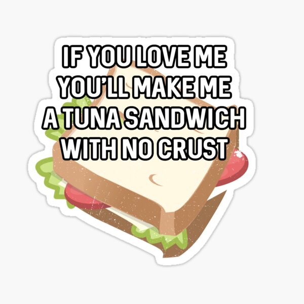 "If You Love Me You'll Make Me A Tuna Sandwich With No Crust" Sticker ...