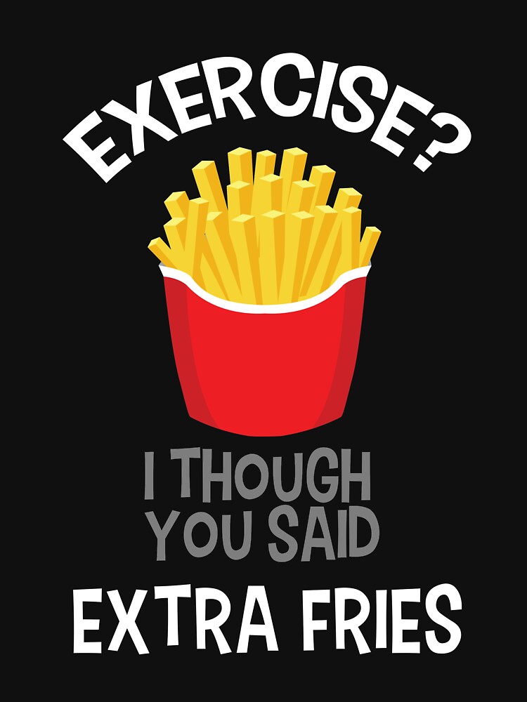 "Exercise I thought you said extra fries" T-shirt for Sale by ...