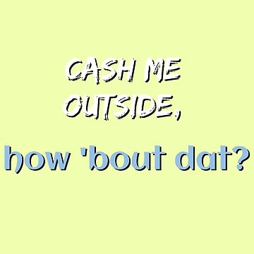"Cash Me Outside, How 'Bout That?" Sticker for Sale by Chroma Artis ...