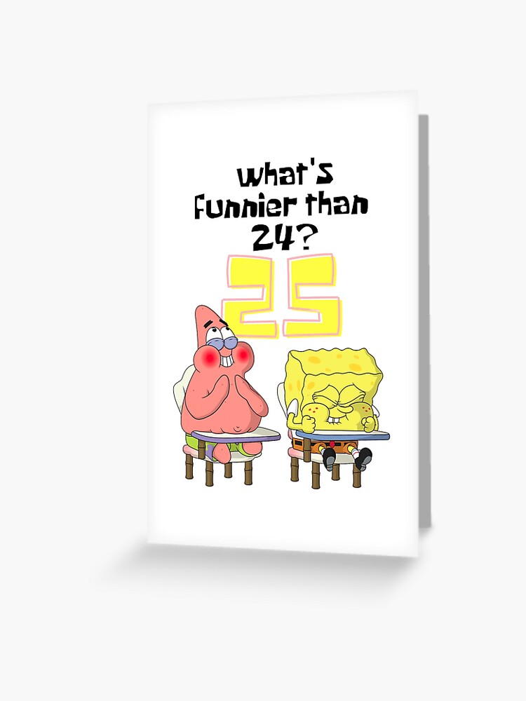 "What's Funnier Than 24? 25 Spongebob" Greeting Card for Sale by ...