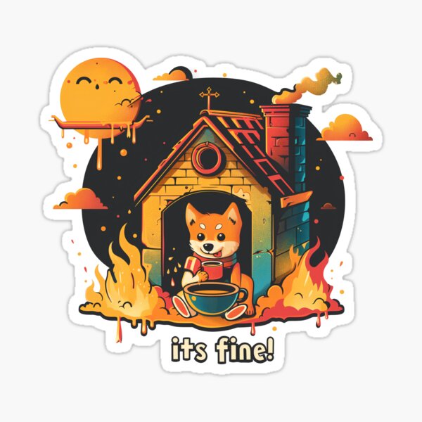 "Its fine, everything is fine, dog in burning house" Sticker for Sale ...