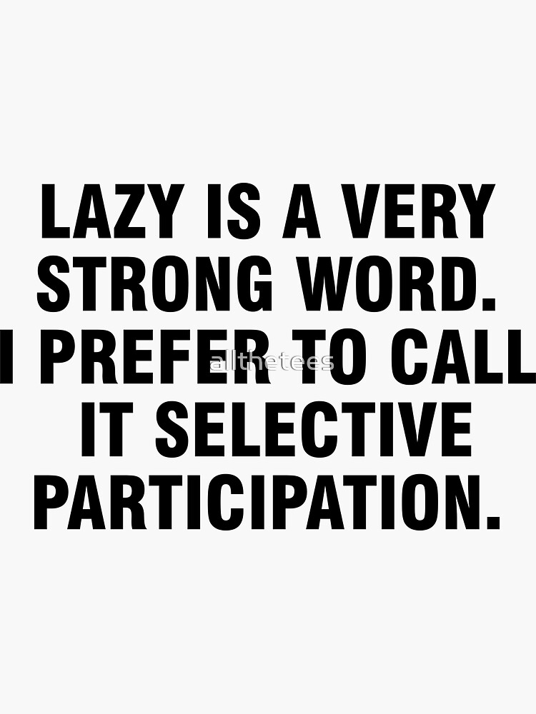 "Lazy is a very strong word I prefer to call it selective participation ...