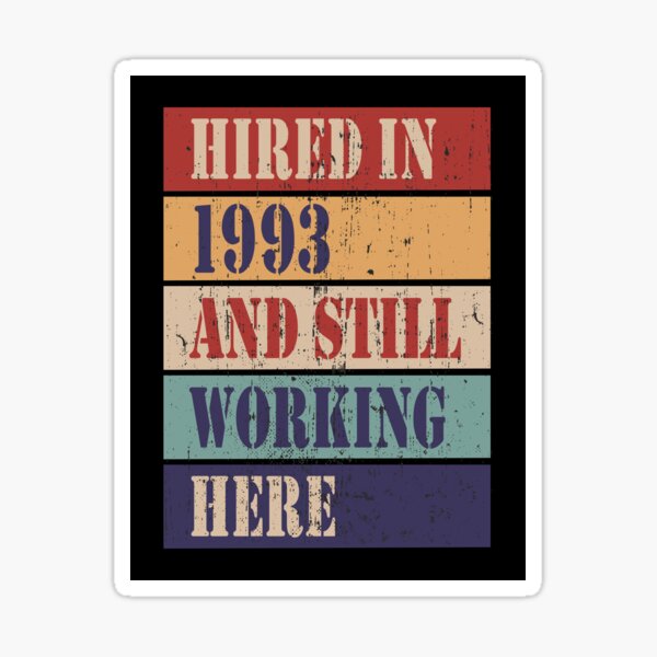 "Hired in 1993 and still working here" Sticker for Sale by ...