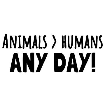 "Animals Over Humans Any Day Bold Statement quote for Animal Lovers ...