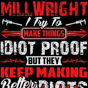 "I Am A Millwright I Try To Make Things Idiot Proof But They Keep ...