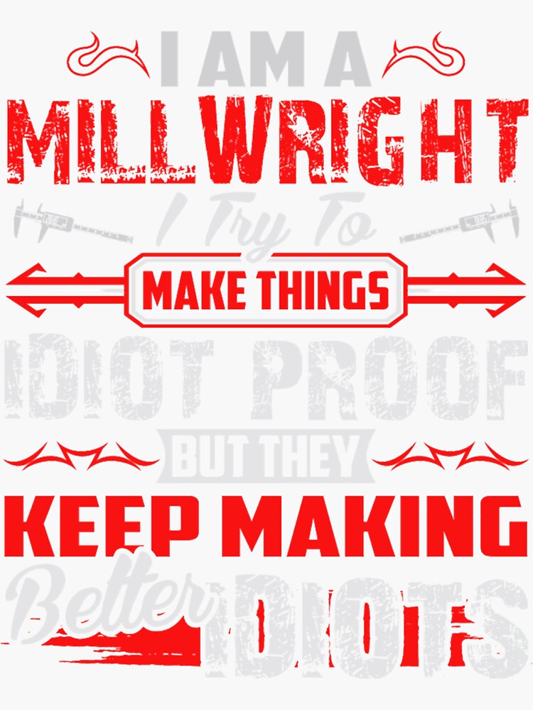 "I Am A Millwright I Try To Make Things Idiot Proof But They Keep ...