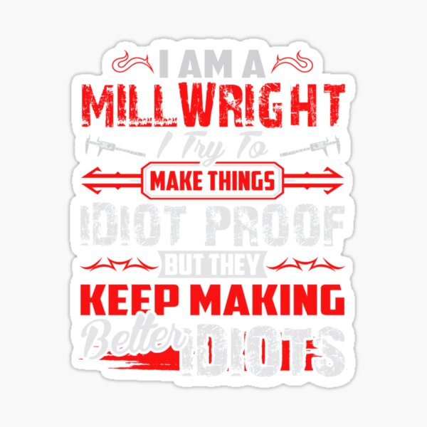 "I Am A Millwright I Try To Make Things Idiot Proof But They Keep ...