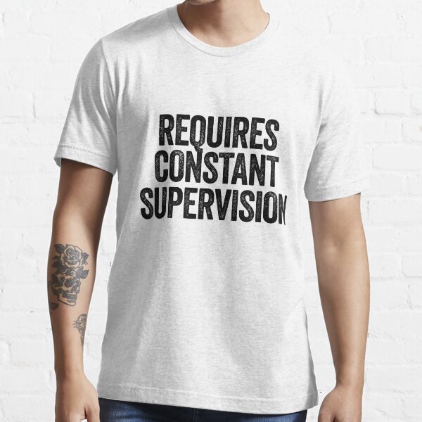 "Requires Constant Supervision For Sarcastic Joke" T-shirt for Sale by ...