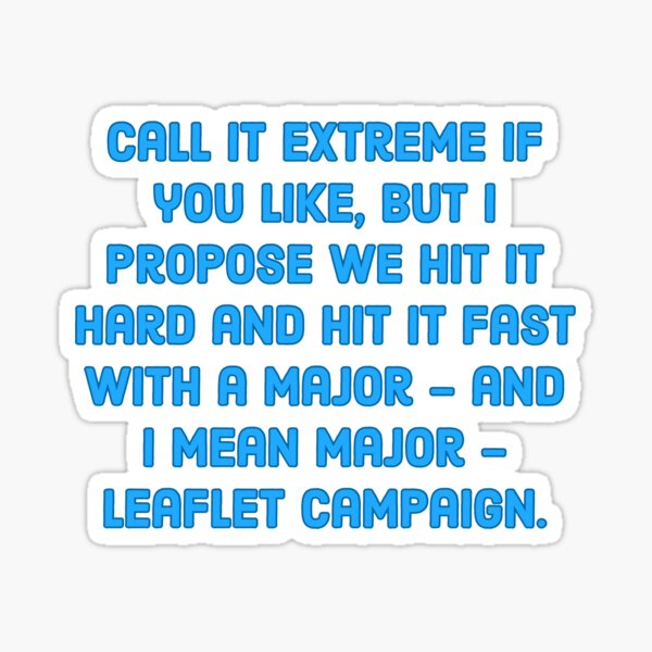 "Call it extreme but I propose we hit it with a major leaflet campaign ...