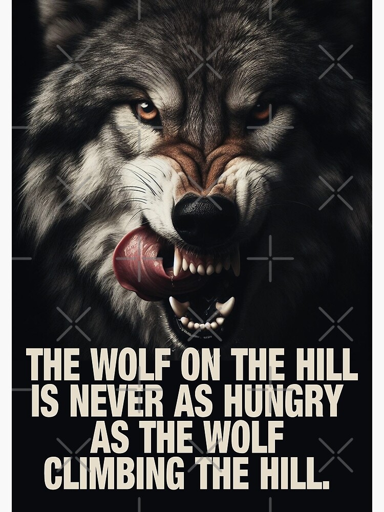 " The wolf on the hill is never as hungry as the wolf climbing the hill ...