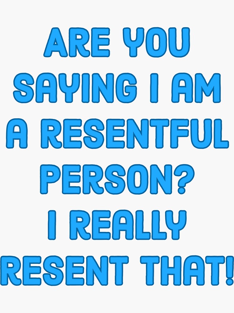 "Are you saying I am resentful I really resent that - quote inspired by ...