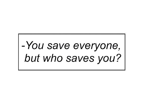 "you save everyone, but who saves you?" by basiclexii | Redbubble