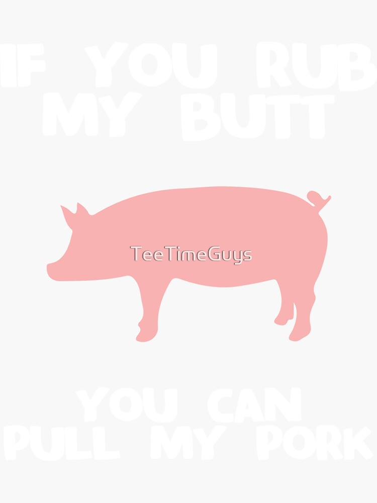 If You Rub My Butt You Can Pull My Pork Sticker By Teetimeguys