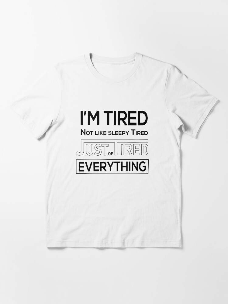 "I'm Tired not like Sleepy Tired Just Tired of Everything Funny Tired ...