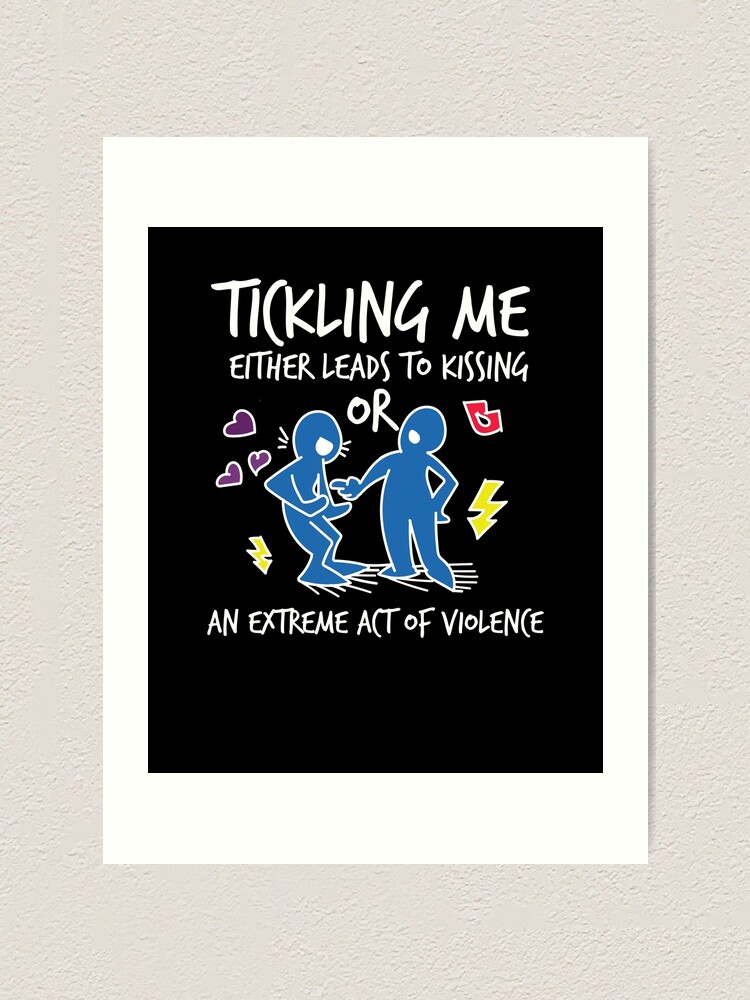 "Tickling Me Either Leads To Kissing Or An Extreme Act Of Violence" Art ...