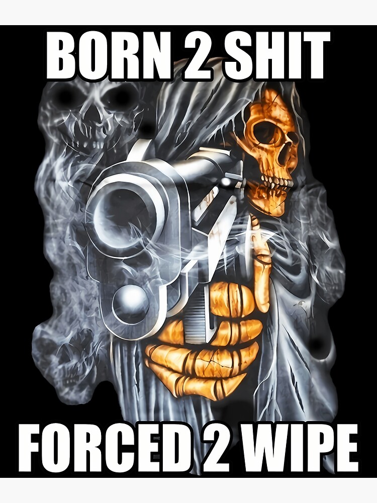 "Born To Shit Forced To Wipe 2 Classic Meme" Poster by WilliamBlot | Redbubble