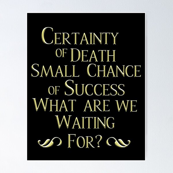 "Certainty of death, small chance of success, what are we waiting for ...