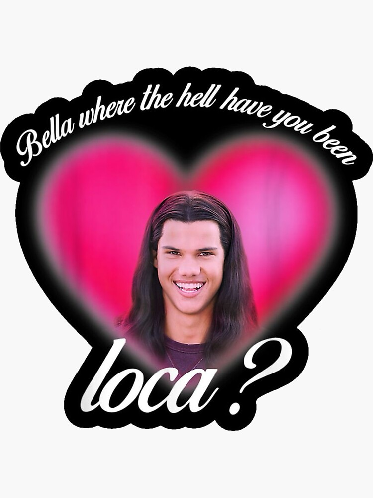 "Bella, where the hell have you been, loca?" Sticker for Sale by ...