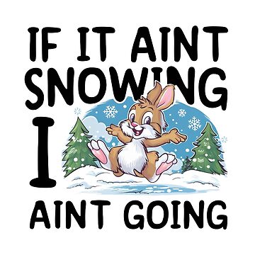 "Snow Bunny IF IT AINT SNOWING I AIN'T GOING " Essential T-Shirt for ...