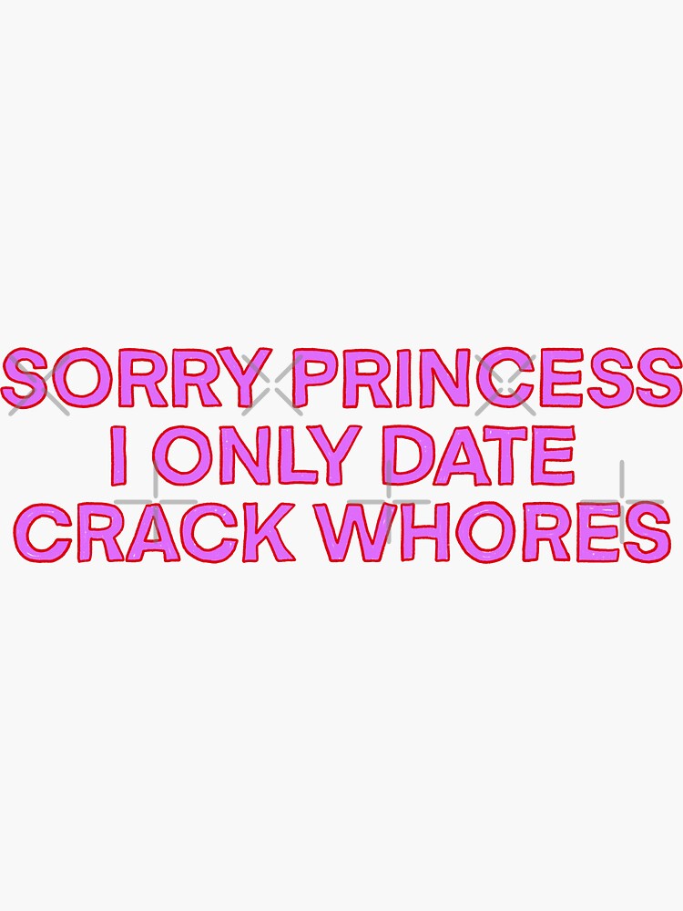 "Sorry Princess I Only Date Crack Whores" Sticker for Sale by ...