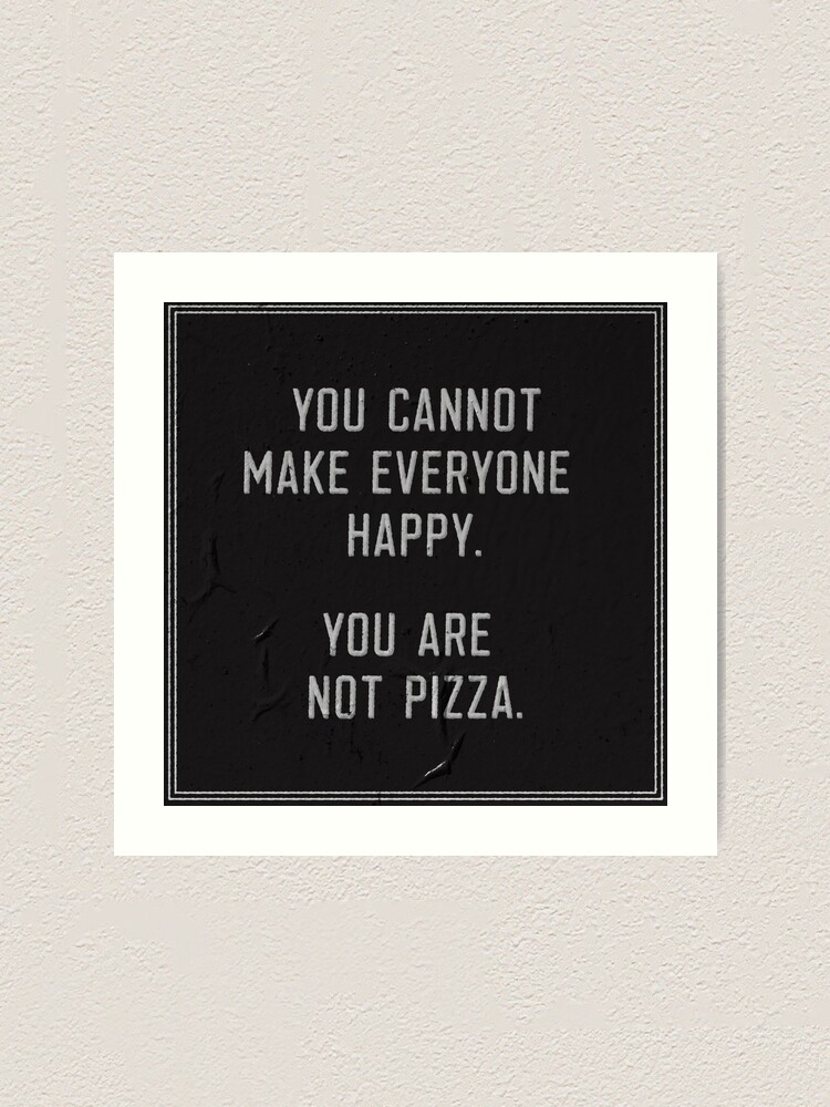 "You cannot make everyone happy" Art Print by cupacu | Redbubble
