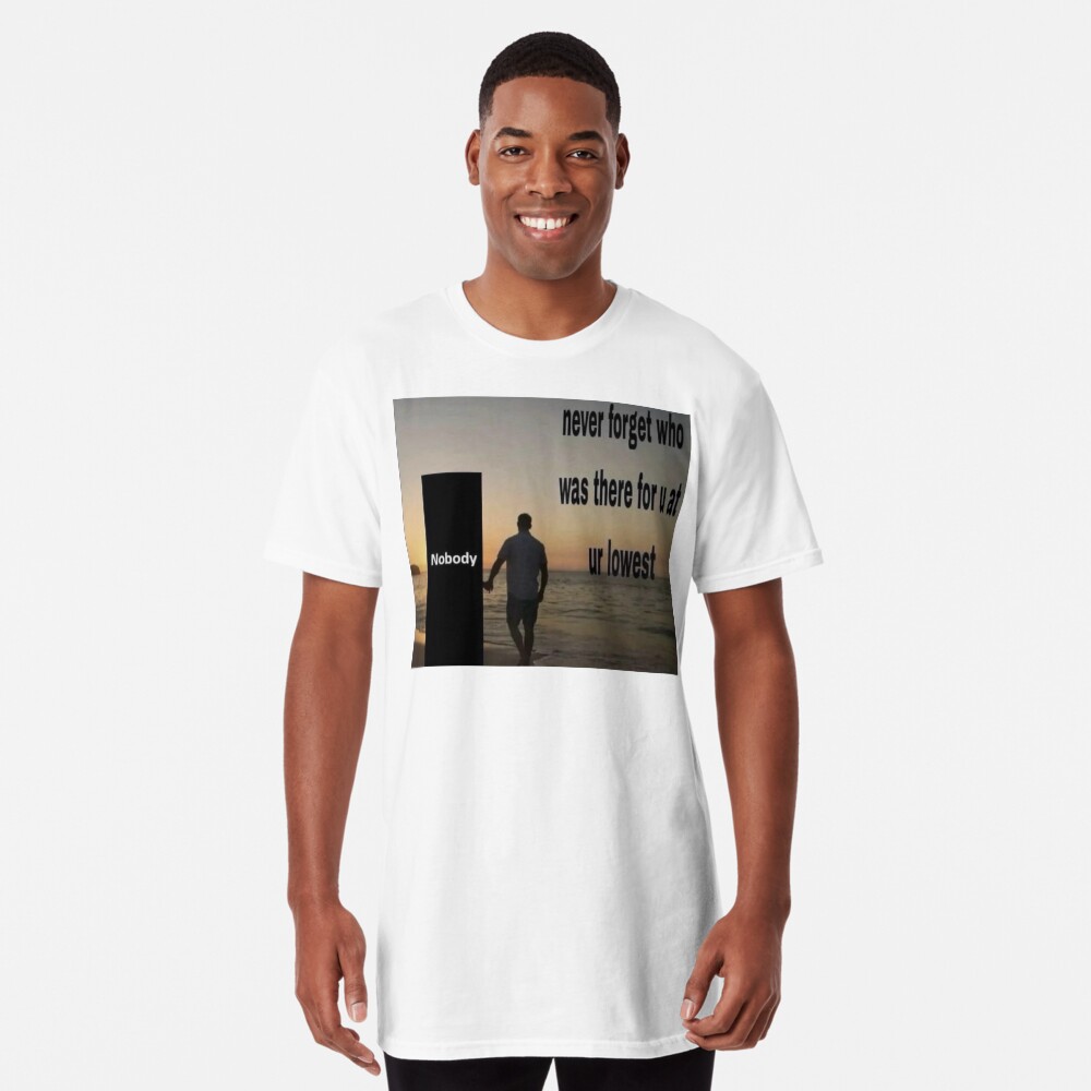 "never forget who was there for you at ur lowest nobody meme 2024 ...