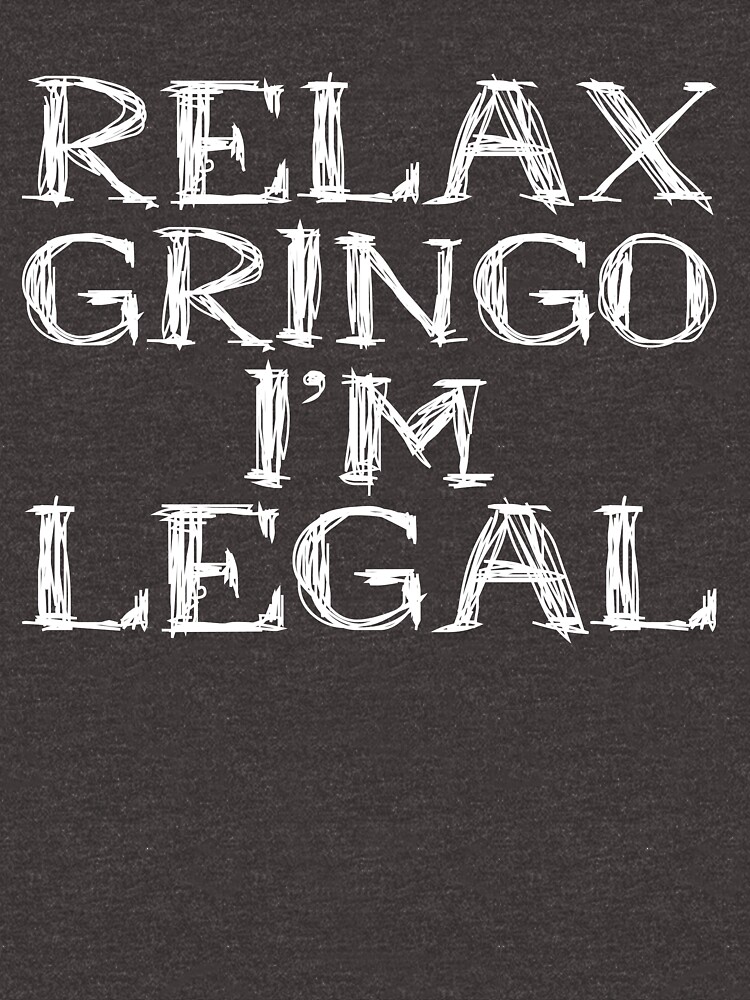 "Relax Gringo, I'm Legal" T-shirt by phlux | Redbubble