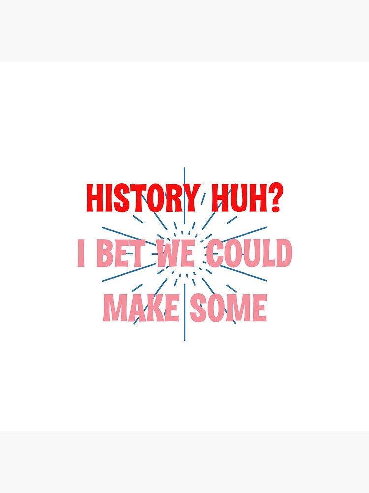 "History Huh? I Bet We Could Make Some" Pin for Sale by BookishDecals ...