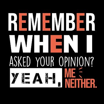 "Remember When I Asked Your Opinion ? Yeah Me Neither funny quotes ...