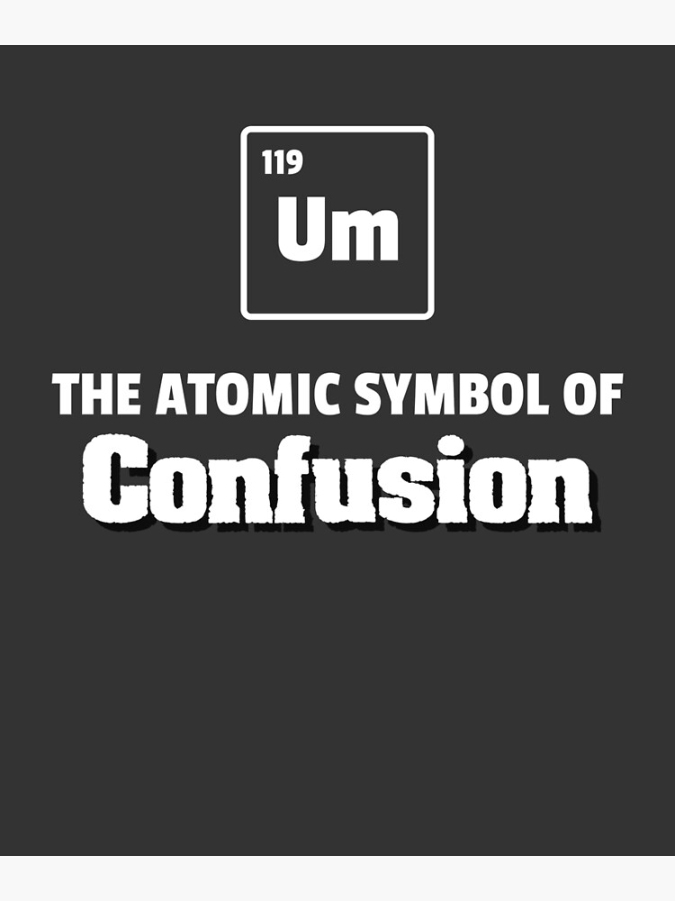 "Um The Atomic Symbol of Confusion Periodic Table Element" Art Print by ...