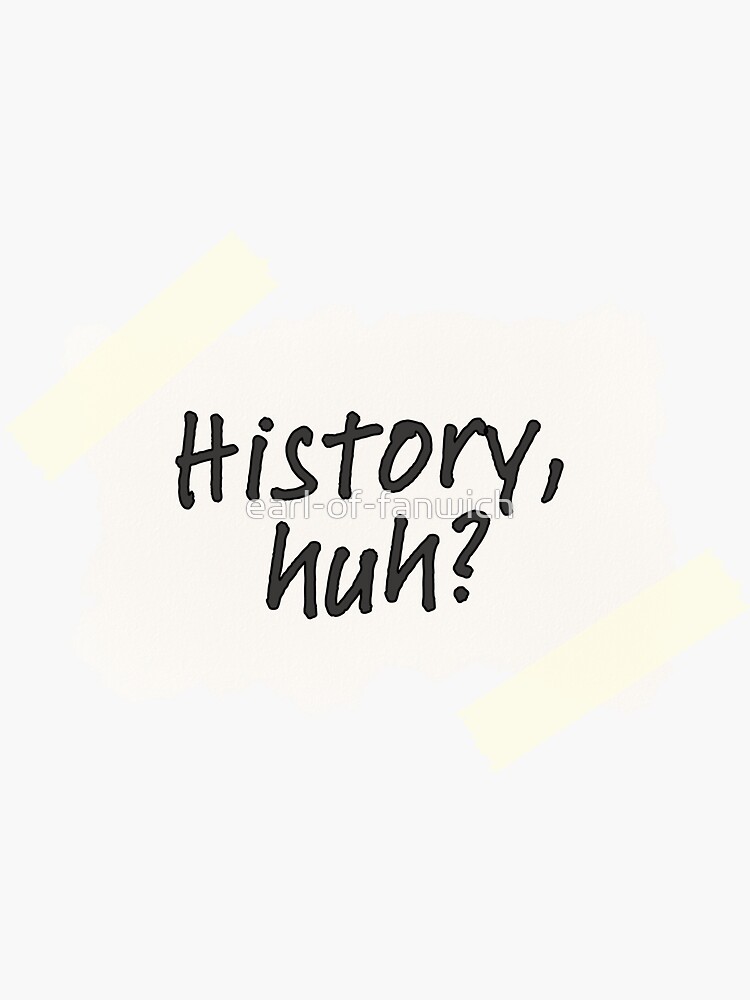 "History, huh?" Sticker for Sale by earl-of-fanwich | Redbubble