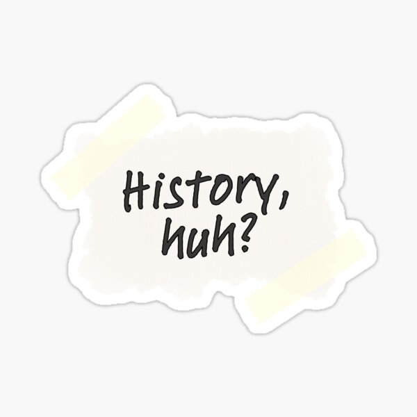 "History, huh?" Sticker for Sale by earl-of-fanwich | Redbubble