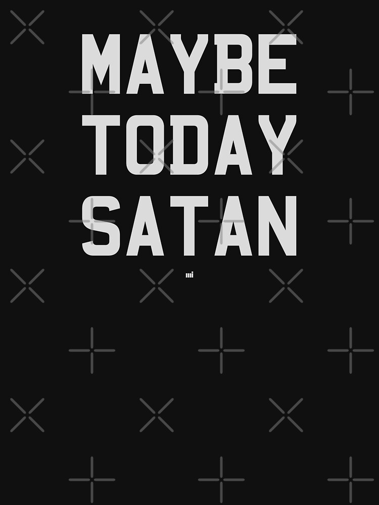 "Maybe Today Satan" T-shirt for Sale by ixmanga | Redbubble | maybe t ...