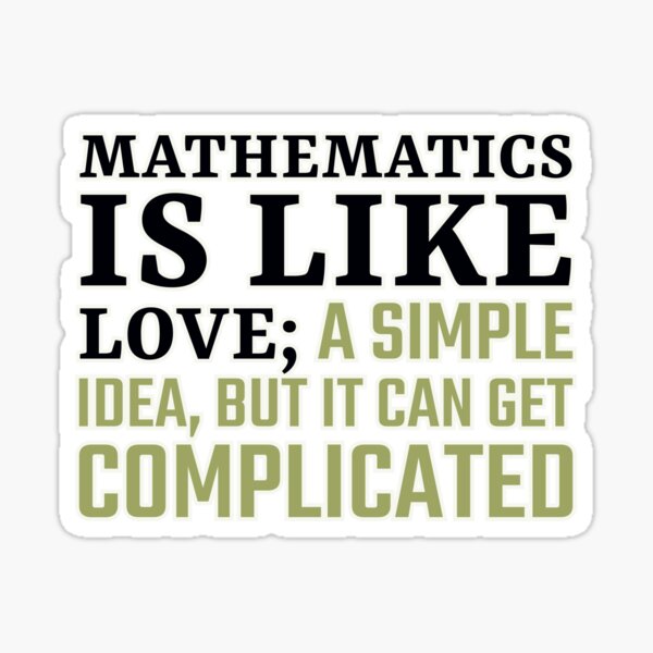 "Mathematics is like love; a simple idea, but it can get complicated ...