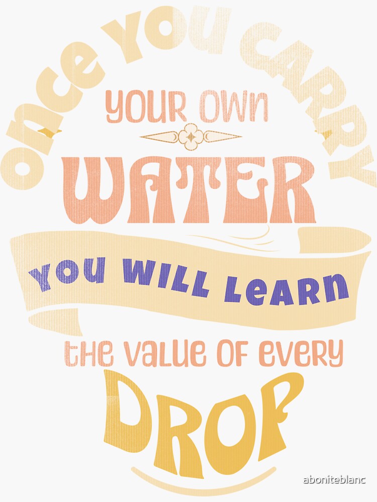 "Once You Carry Your Own Water You Will Learn The Value Of Every Drop ...