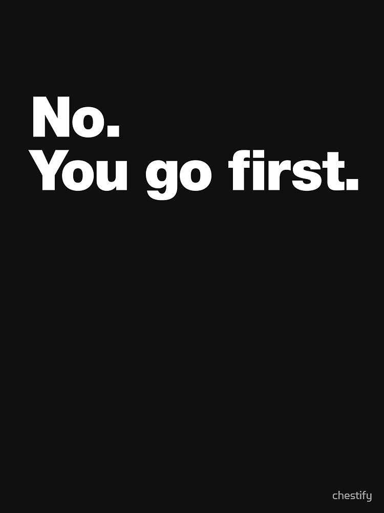 "No. You go first." Classic T-Shirt for Sale by chestify | Redbubble