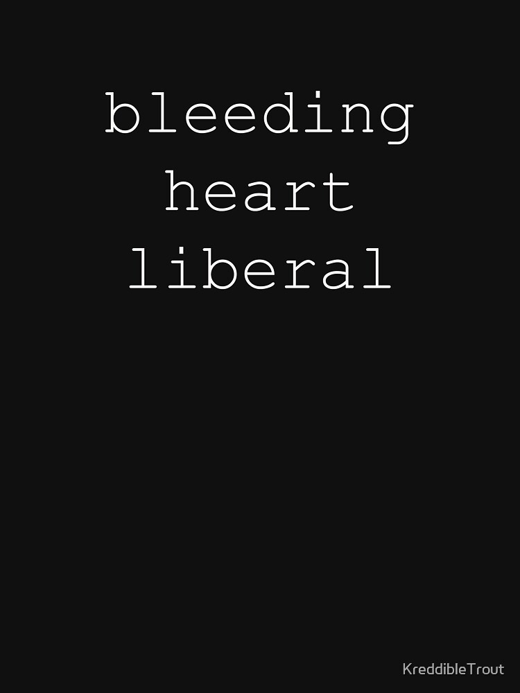 "bleeding heart liberal" T-shirt by KreddibleTrout | Redbubble