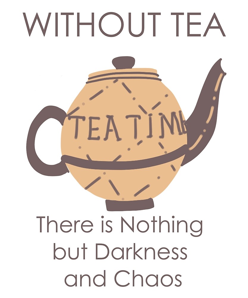 "Without Tea There is Nothing But Darkness and Chaos- Tea Lovers" by ...